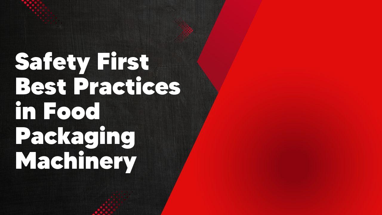 Safety First Best Practices in Food Packaging Machinery - Machinery ...