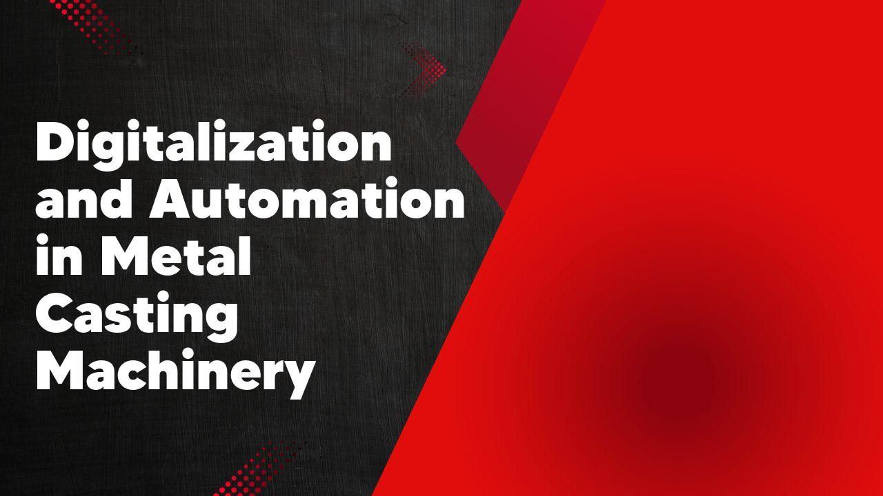 Digitalization and Automation in Metal Casting Machinery | Machinery ...
