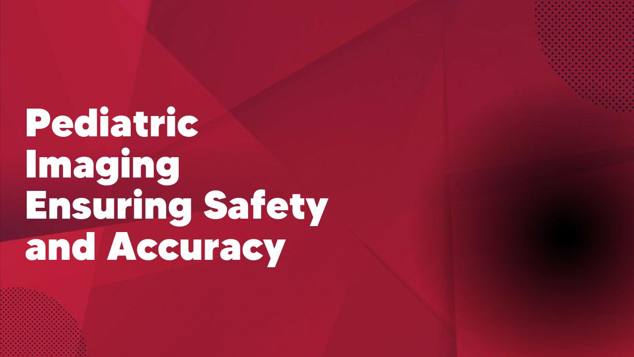 Pediatric Imaging Ensuring Safety and Accuracy