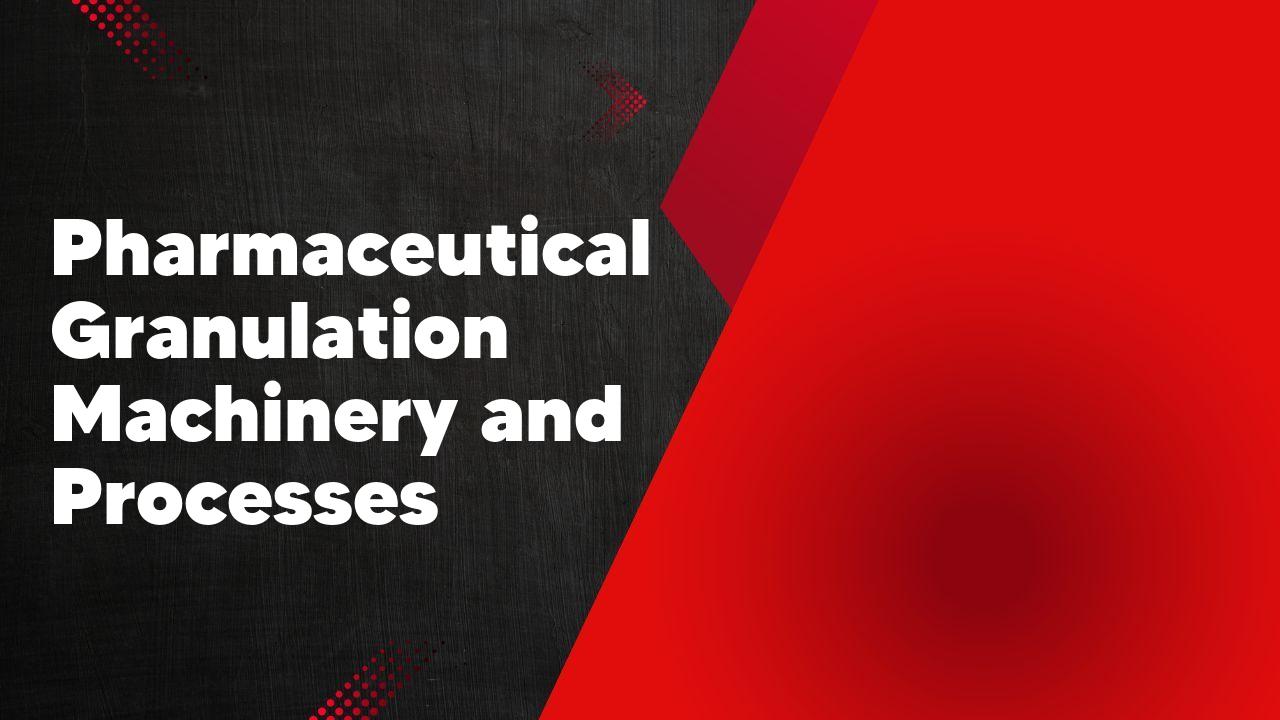 Pharmaceutical Granulation Machinery and Processes