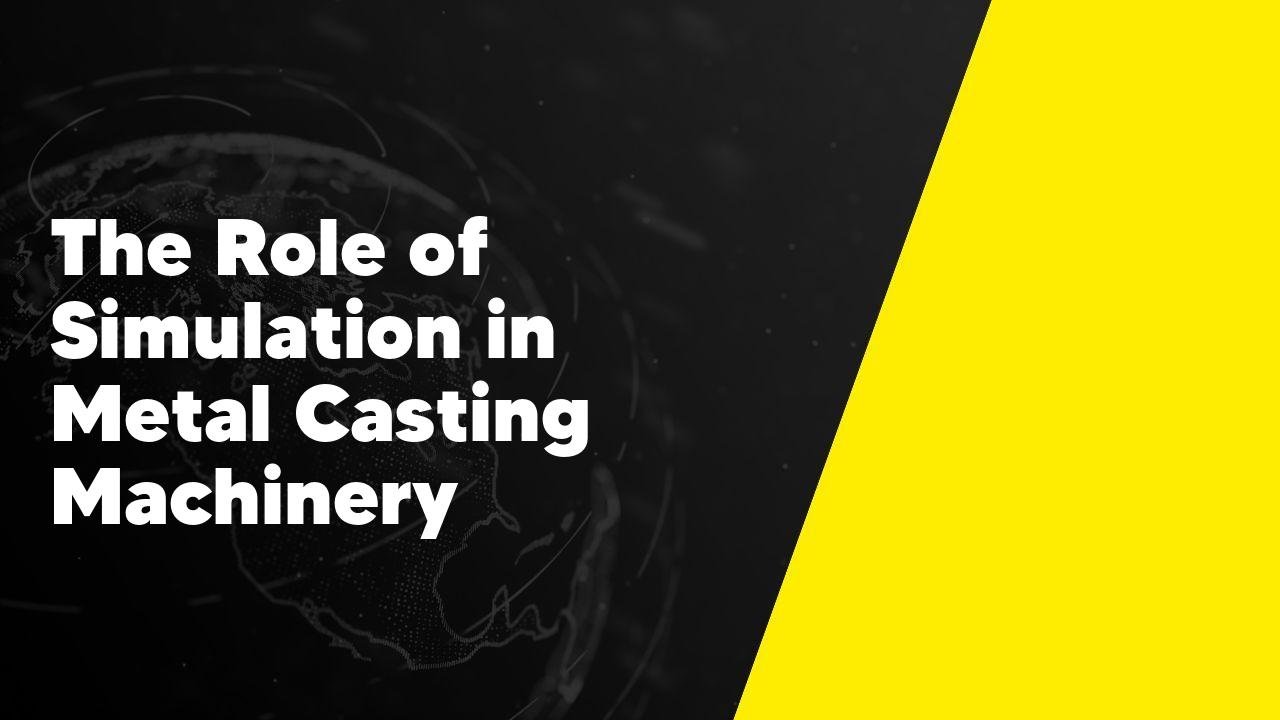 The Role of Simulation in Metal Casting Machinery | Machinery.directory