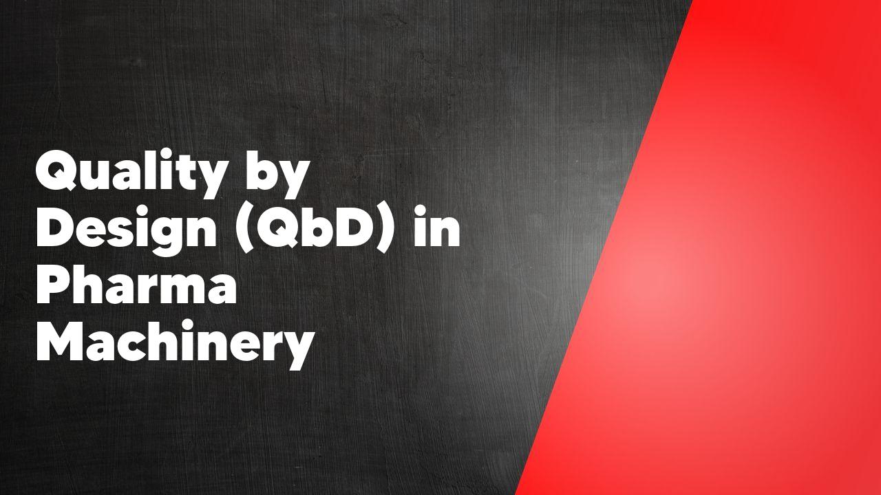Quality by Design (QbD) in Pharma Machinery Quality by Design (QbD) in Pharma Machinery