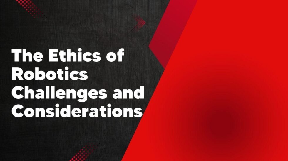 The Ethics of Robotics Challenges and Considerations