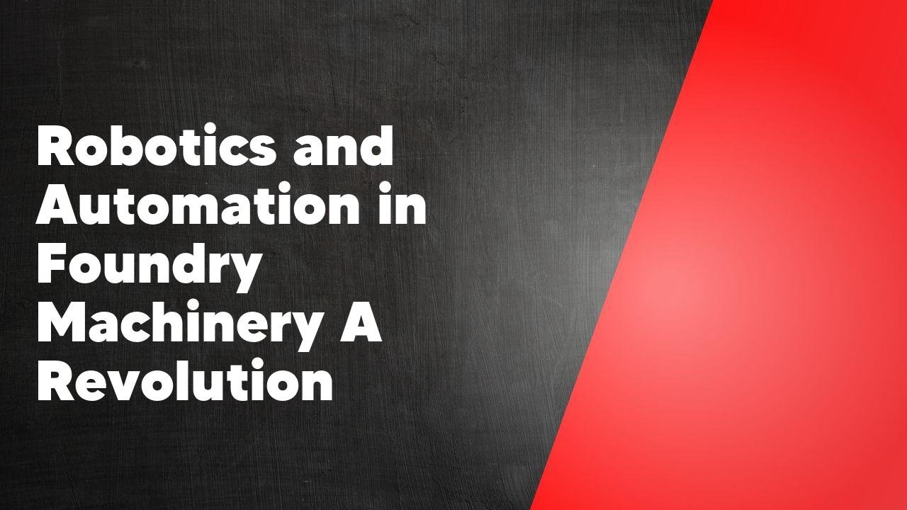 Robotics and Automation in Foundry Machinery A Revolution - Machinery ...