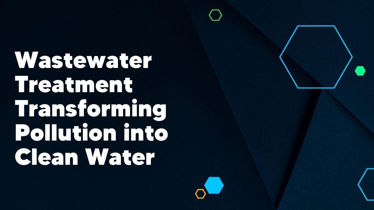 Wastewater Treatment Transforming Pollution into Clean Water ...