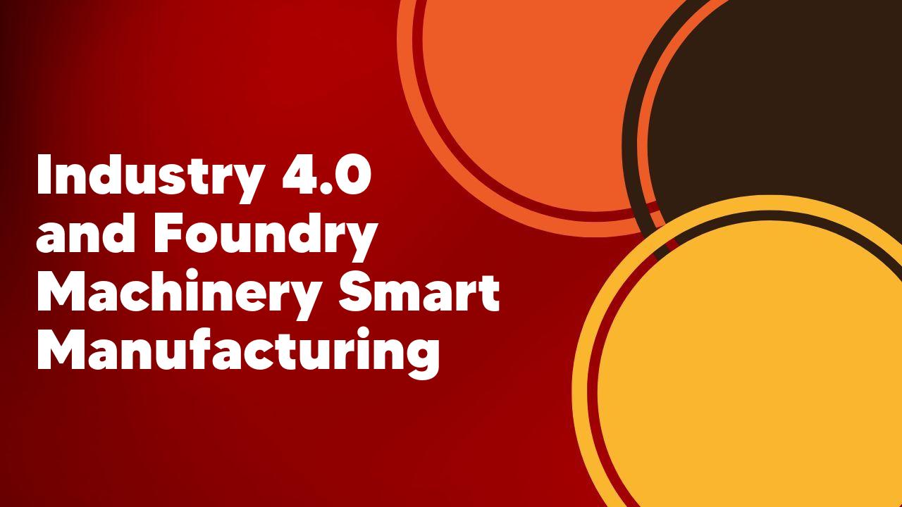 Industry 4.0 and Foundry Machinery Smart Manufacturing - Machinery ...