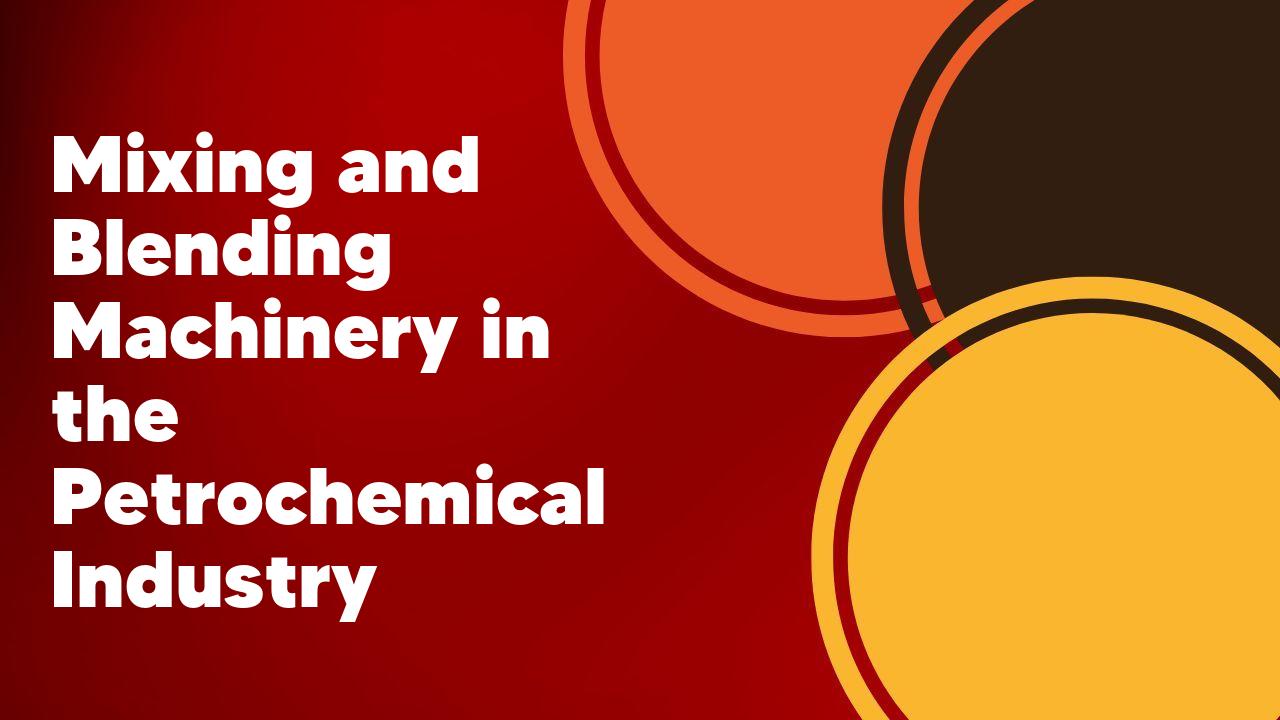 Mixing and Blending Machinery in the Petrochemical Industry - Machinery ...