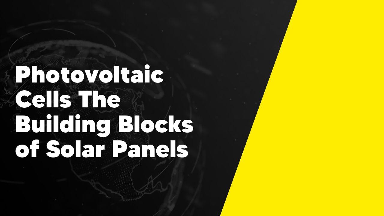 Photovoltaic Cells The Building Blocks of Solar Panels