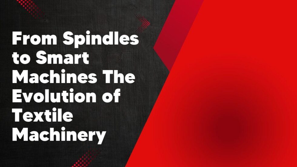 From Spindles to Smart Machines The Evolution of Textile Machinery