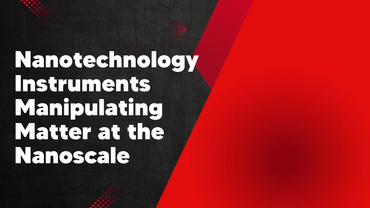 Nanotechnology Instruments Manipulating Matter at the Nanoscale ...