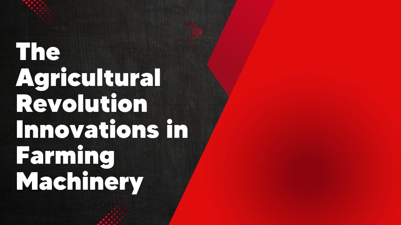 The Agricultural Revolution Innovations in Farming Machinery ...