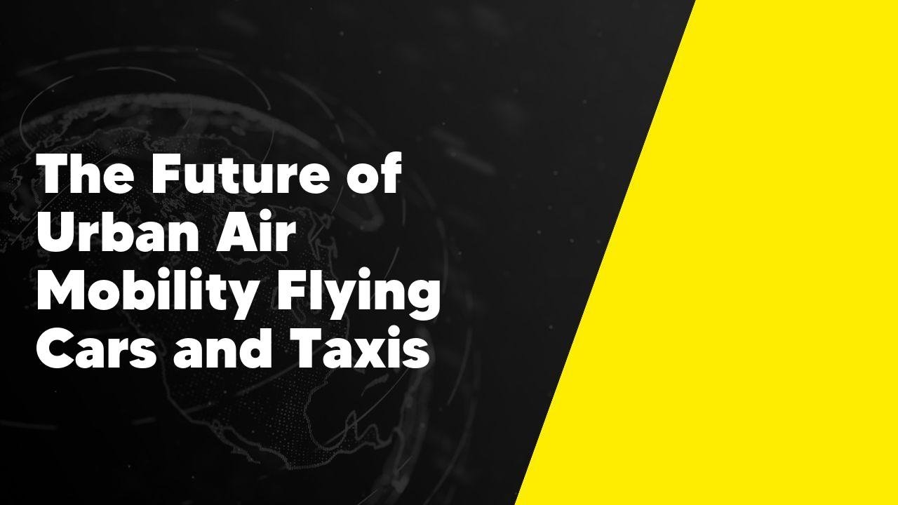The Future of Urban Air Mobility Flying Cars and Taxis - Machinery ...