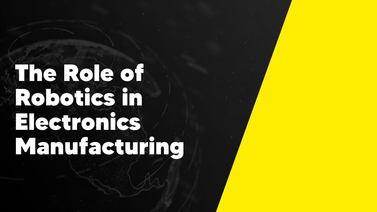 The Role of Robotics in Electronics Manufacturing