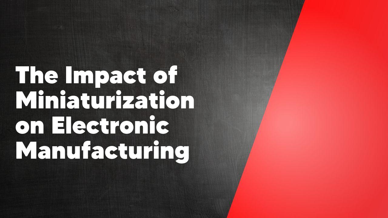 The Impact of Miniaturization on Electronic Manufacturing | Machinery ...