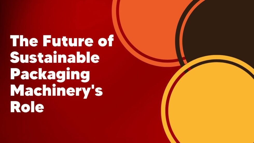 The Future of Sustainable Packaging Machinery’s Role - Machinery.directory