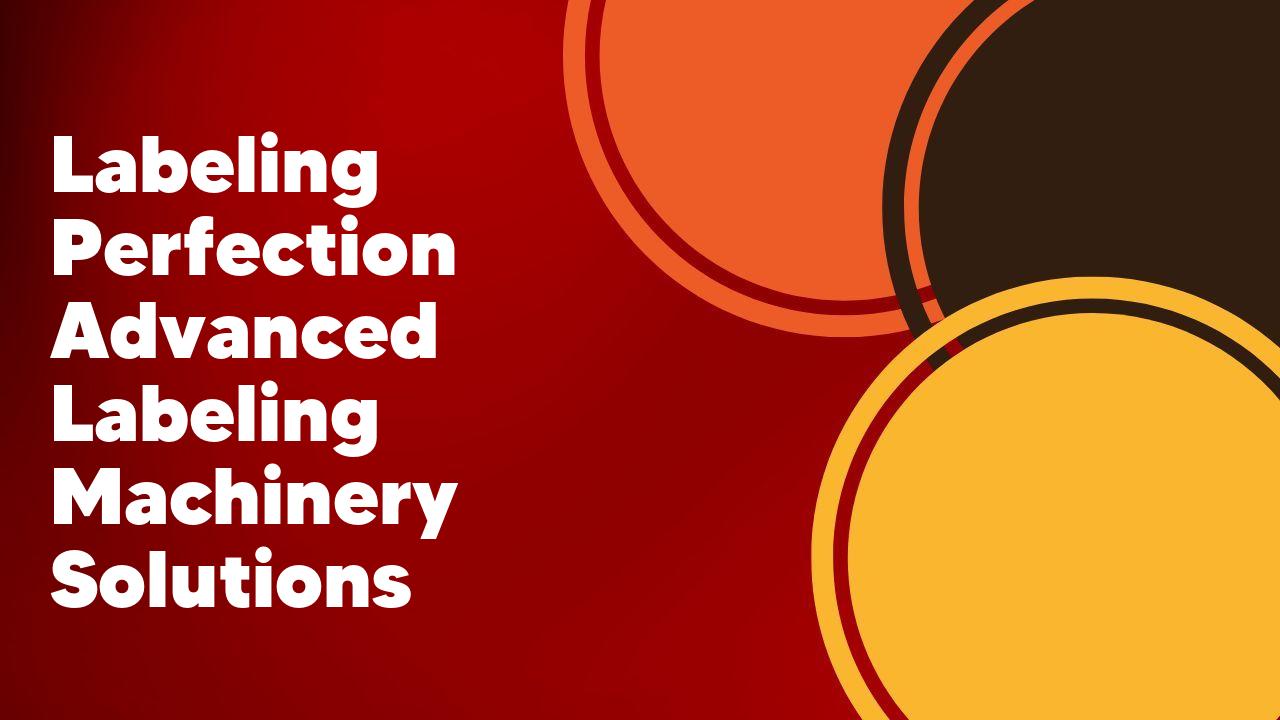 Labeling Perfection Advanced Labeling Machinery Solutions - Machinery ...